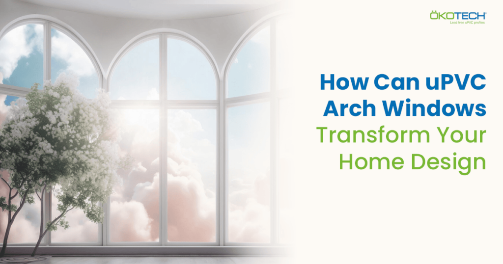 uPVC Arch Windows: Design Ideas for Modern Homes | Okotech
